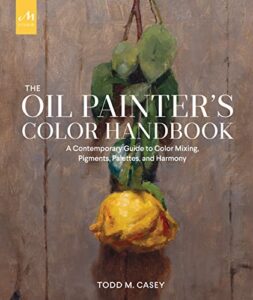 the oil painter's color handbook: a contemporary guide to color mixing, pigments, palettes, and harmony