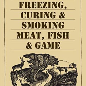 A Guide to Canning, Freezing, Curing & Smoking Meat, Fish & Game