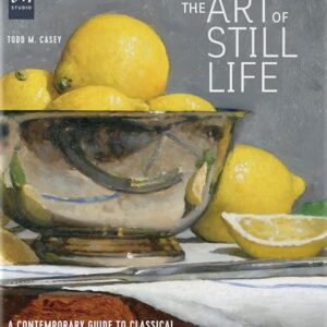 The Art of Still Life: A Contemporary Guide to Classical Techniques, Composition, and Painting in Oil