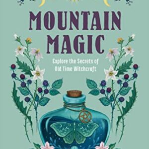 Mountain Magic: Explore the Secrets of Old Time Witchcraft (Volume 1) (Modern Folk Magic, 1)