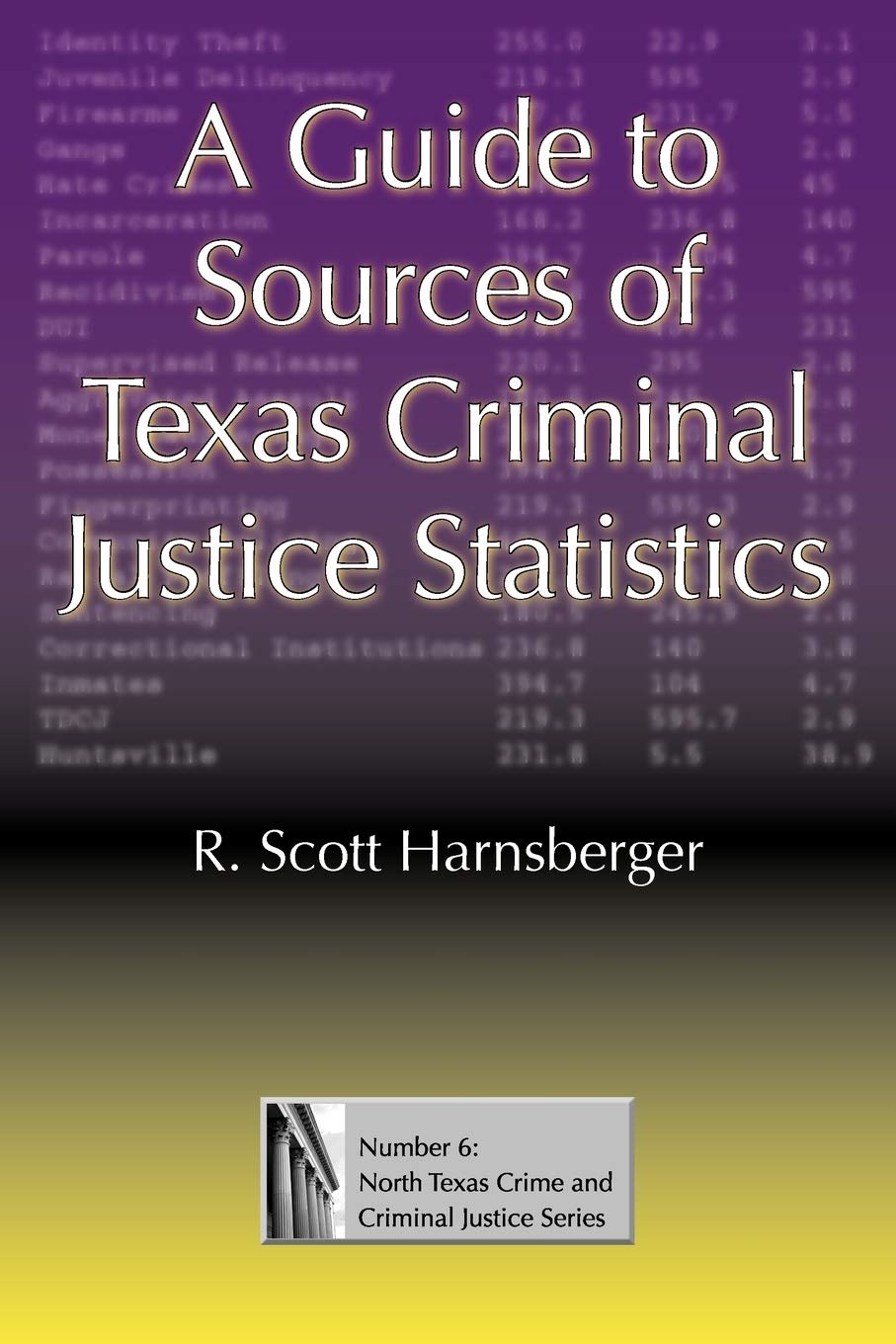 A Guide to Sources of Texas Criminal Justice Statistics (Volume 6) (North Texas Crime and Criminal Justice Series)