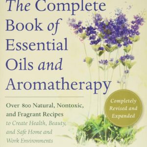 The Complete Book of Essential Oils and Aromatherapy, Revised and Expanded: Over 800 Natural, Nontoxic, and Fragrant Recipes to Create Health, Beauty, and Safe Home and Work Environments