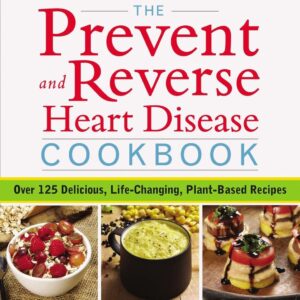 The Prevent and Reverse Heart Disease Cookbook: Over 125 Delicious, Life-Changing, Plant-Based Recipes