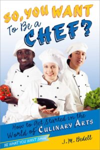 so, you want to be a chef?: how to get started in the world of culinary arts (be what you want)