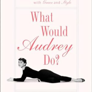 What Would Audrey Do?: Timeless Lessons for Living with Grace and Style