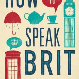 How to Speak Brit: The Quintessential Guide to the King's English, Cockney Slang, and Other Flummoxing British Phrases