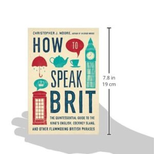 How to Speak Brit: The Quintessential Guide to the King's English, Cockney Slang, and Other Flummoxing British Phrases