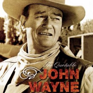 The Quotable John Wayne: The Grit and Wisdom of an American Icon