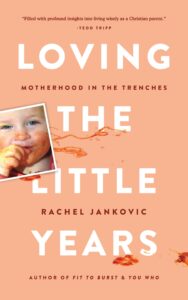 loving the little years: motherhood in the trenches - grace based christian parenting