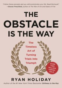 the obstacle is the way: the timeless art of turning trials into triumph