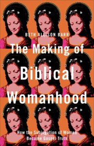 the making of biblical womanhood: how the subjugation of women became gospel truth