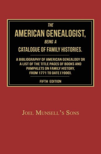 The American Genealogist, Being a Catalogue of Family Histories: A Bibliography of American Genealogy or a Sist of the Title Pages of Books and ... in America, from 1771 to Date [1900]