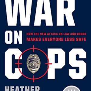 The War on Cops: How the New Attack on Law and Order Makes Everyone Less Safe