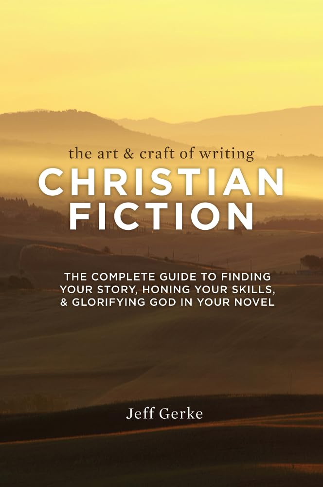 The Art and Craft of Writing Christian Fiction: The Complete Guide to Finding Your Story, Honing Your Skills, and Glorifying God in Your Novel