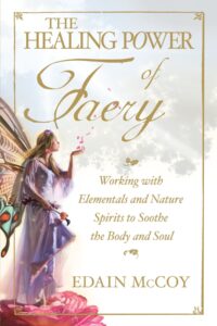 the healing power of faery: working with elementals and nature spirits to soothe the body and soul