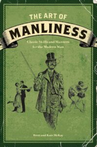 the art of manliness: classic skills and manners for the modern man