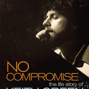 No Compromise: The Life Story of Keith Green