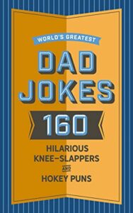 world's greatest dad jokes: 160 hilarious knee-slappers and puns dads love to tell