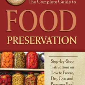 The Complete Guide to Food Preservation Step-by-Step Instructions on How to Freeze, Dry, Can, and Preserve Food (Back to Basics Cooking)