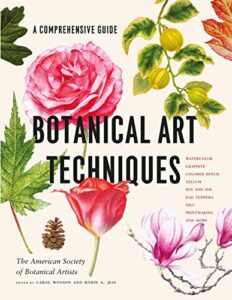 botanical art techniques: a comprehensive guide to watercolor, graphite, colored pencil, vellum, pen and ink, egg tempera, oils, printmaking, and more