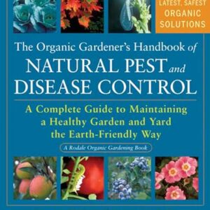 The Organic Gardener's Handbook of Natural Pest and Disease Control: A Complete Guide to Maintaining a Healthy Garden and Yard the Earth-Friendly Way (Rodale Organic Gardening)