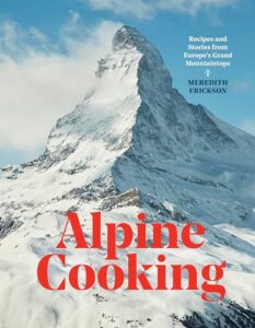 alpine cooking: recipes and stories from europe's grand mountaintops [a cookbook]