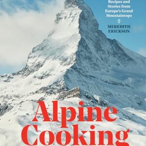 Alpine Cooking: Recipes and Stories from Europe's Grand Mountaintops [A Cookbook]