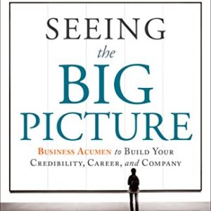 Seeing the Big Picture: Business Acumen to Build Your Credibility, Career, and Company