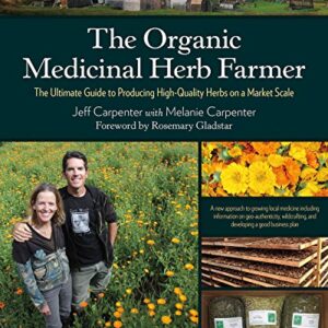 The Organic Medicinal Herb Farmer: The Ultimate Guide to Producing High-Quality Herbs on a Market Scale