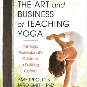 The Art and Business of Teaching Yoga: The Yoga Professional's Guide to a Fulfilling Career