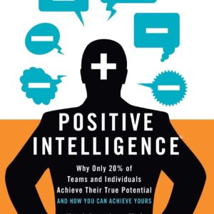 Positive Intelligence: Why Only 20% of Teams and Individuals Achieve Their True Potential AND HOW YOU CAN ACHIEVE YOURS