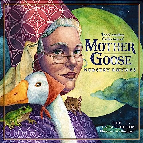 The Classic Collection of Mother Goose Nursery Rhymes: Over 100 Cherished Poems and Rhymes for Kids and Families (Timeless Mother Goose Nursery Rhymes) (The Classic Edition)