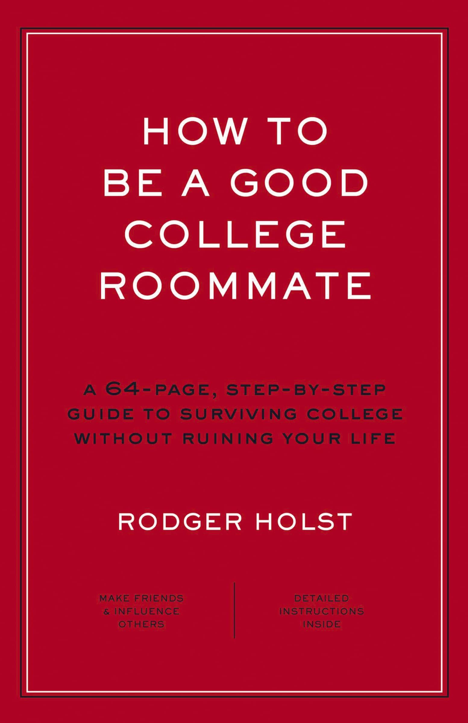 How to Be a Good College Roommate: A 64-Page, Step-by-Step Guide to Surviving College without Ruining Your Life