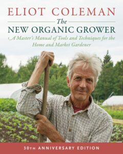 the new organic grower, 3rd edition: a master's manual of tools and techniques for the home and market gardener, 30th anniversary edition