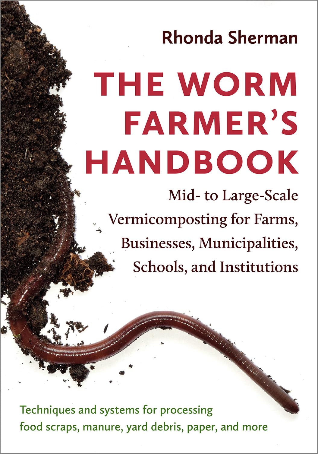 The Worm Farmer’s Handbook: Mid- to Large-Scale Vermicomposting for Farms, Businesses, Municipalities, Schools, and Institutions