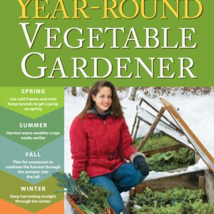 The Year-Round Vegetable Gardener: How to Grow Your Own Food 365 Days a Year, No Matter Where You Live