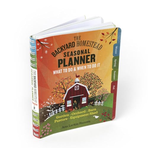 The Backyard Homestead Seasonal Planner: What to Do & When to Do It in the Garden, Orchard, Barn, Pasture & Equipment Shed