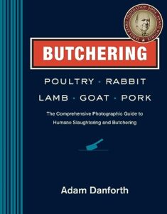 butchering poultry, rabbit, lamb, goat, and pork: the comprehensive photographic guide to humane slaughtering and butchering