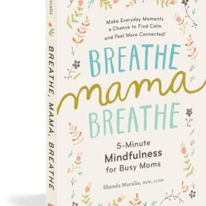 Breathe, Mama, Breathe: 5-Minute Mindfulness for Busy Moms