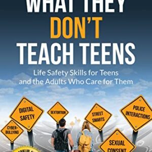 What They Don't Teach Teens: Life Safety Skills for Teens and the Adults Who Care for Them