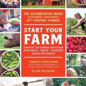 Start Your Farm: The Authoritative Guide to Becoming a Sustainable 21st-Century Farmer