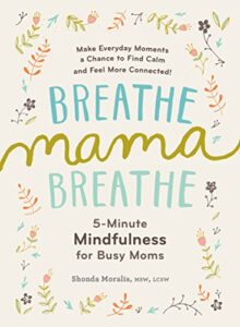 breathe, mama, breathe: 5-minute mindfulness for busy moms