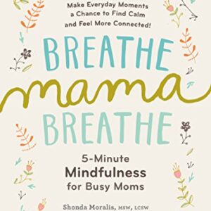 Breathe, Mama, Breathe: 5-Minute Mindfulness for Busy Moms