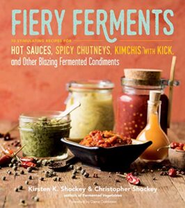 fiery ferments: 70 stimulating recipes for hot sauces, spicy chutneys, kimchis with kick, and other blazing fermented condiments