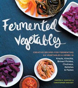 fermented vegetables: creative recipes for fermenting 64 vegetables & herbs in krauts, kimchis, brined pickles, chutneys, relishes & pastes