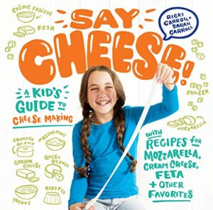 say cheese!: a kid’s guide to cheese making with recipes for mozzarella, cream cheese, feta & other favorites