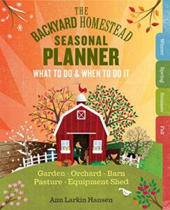 the backyard homestead seasonal planner: what to do & when to do it in the garden, orchard, barn, pasture & equipment shed