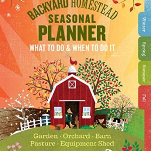 The Backyard Homestead Seasonal Planner: What to Do & When to Do It in the Garden, Orchard, Barn, Pasture & Equipment Shed