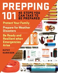 prepping 101: 40 steps you can take to be prepared: protect your family, prepare for weather disasters, and be ready and resilient when emergencies arise