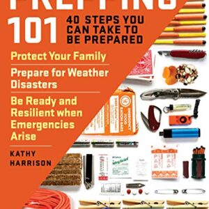 Prepping 101: 40 Steps You Can Take to Be Prepared: Protect Your Family, Prepare for Weather Disasters, and Be Ready and Resilient when Emergencies Arise